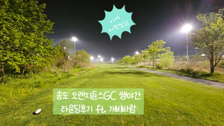 오렌지듄스 송도 쌩 야간 라운딩후기 : 네이버 블로그