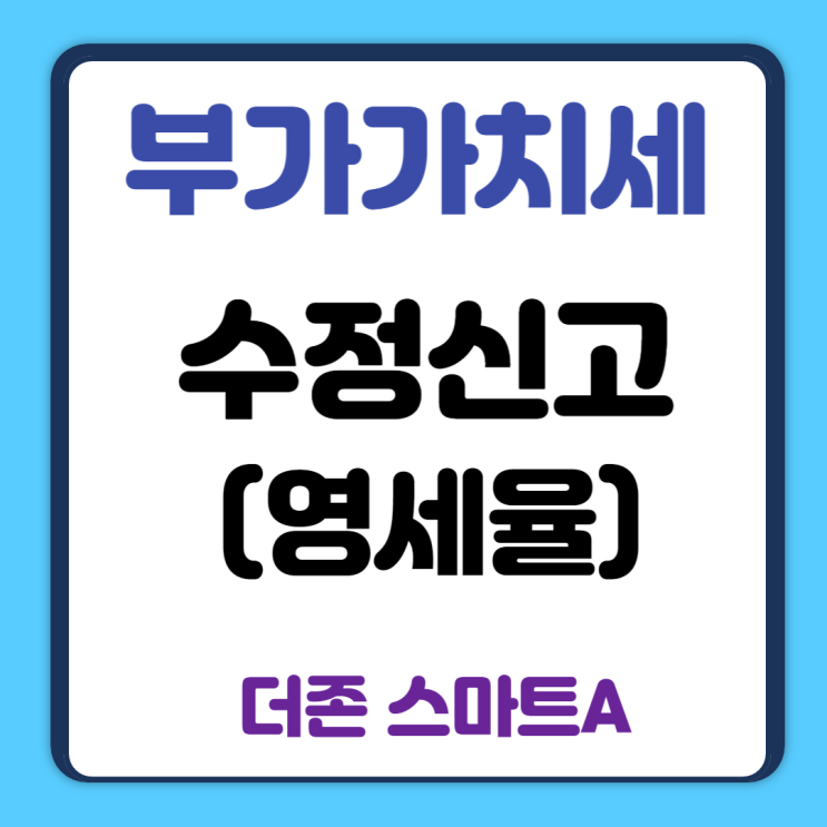 더존 부가가치세 수정신고 방법 가산세영세율 매출 네이버 블로그