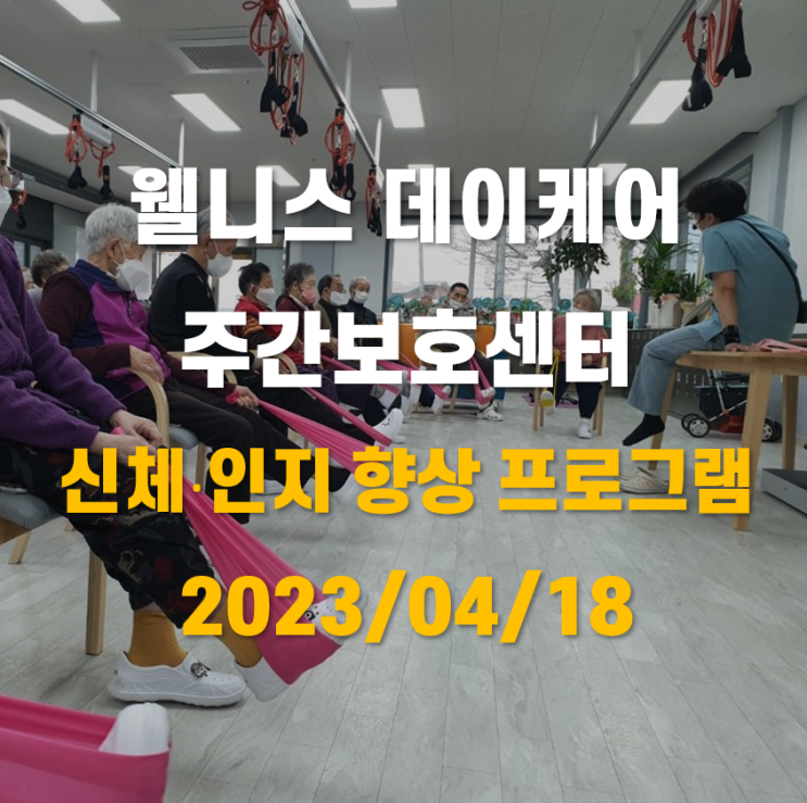 신체∙인지 향상 프로그램 20230418 안성 웰니스 데이케어 노인재활 주간보호센터 안성 시니어케어센터 네이버 블로그