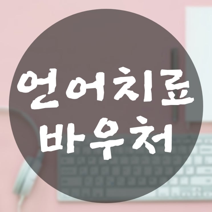 언어치료 바우처 발달재활바우처 국민행복카드와특교자 굳센카드 네이버 블로그