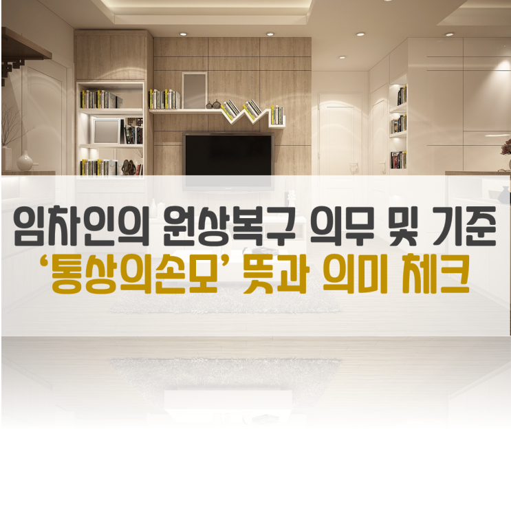 임차인의 원상복구 의무 및 기준 체크 통상의손모 란 네이버 블로그