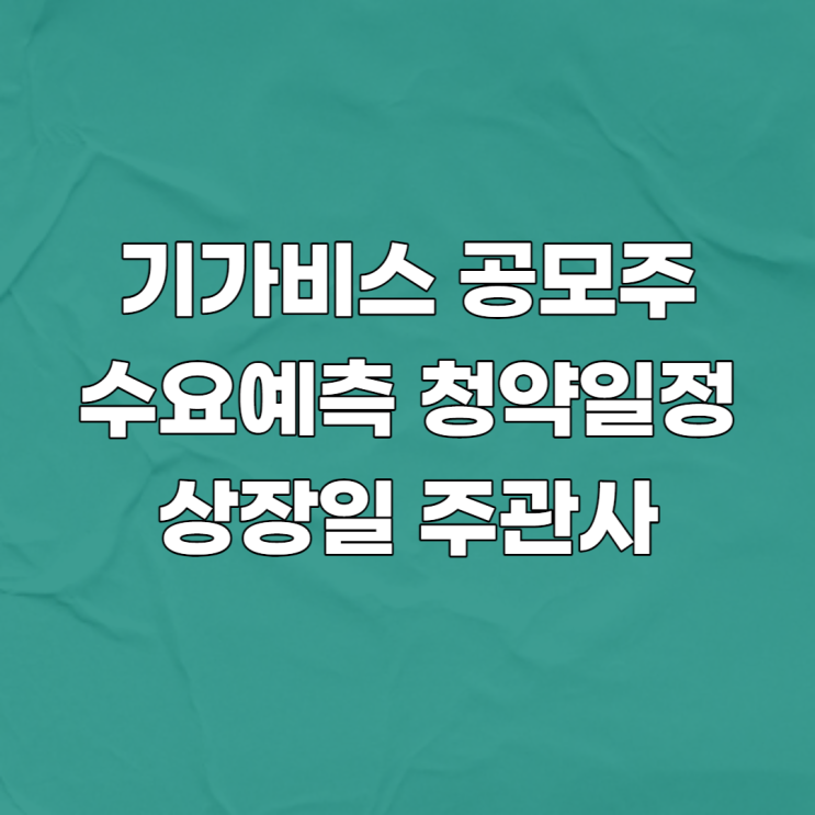 기가비스 공모주 수요예측 청약일정 상장일 주관사 최대어되나 네이버 블로그