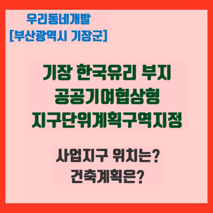 기장 한국유리 부지 공공기여협상형 지구단위계획구역지정 부산광역시 기장군 우리동네개발이야기 네이버 블로그
