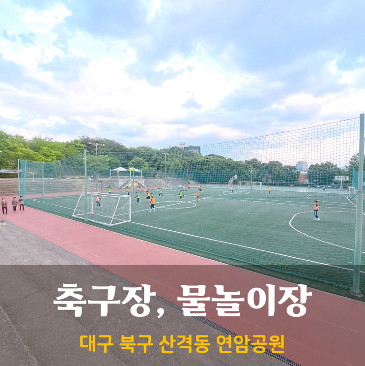 대구 북구 연암공원 축구장풋살장 물놀이장 아이와 가볼만한 곳 네이버 블로그