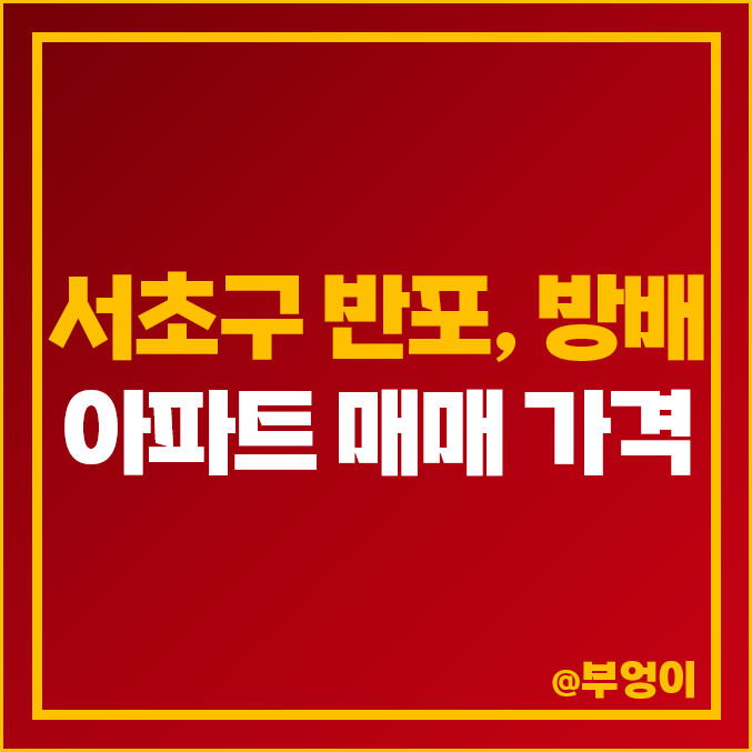 서초구 반포동 방배동 아파트 매매 가격 반포자이 레미안 퍼스티지 주공 1단지 등 평당 및 실거래가 제일 비싼 아파트 순위