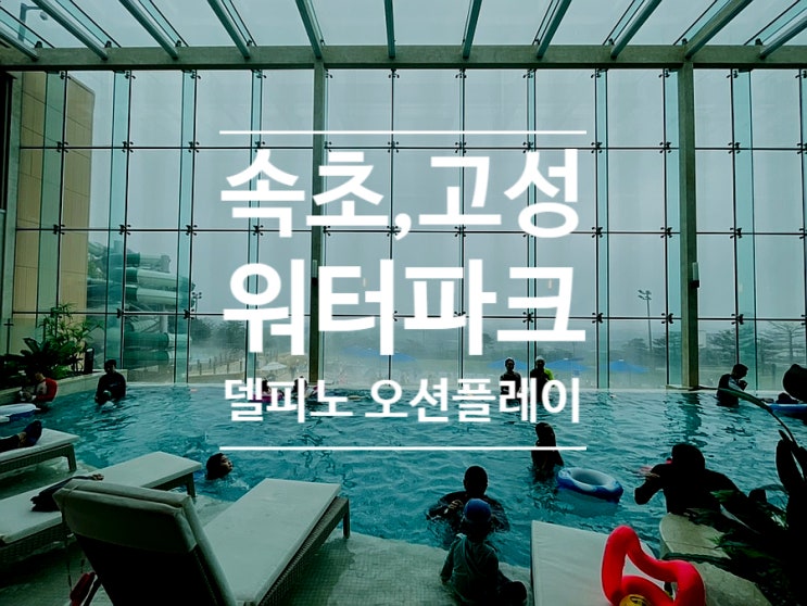 속초 고성 아이와 가볼만한곳 델피노 오션플레이에서 물놀이 ️ 네이버 블로그
