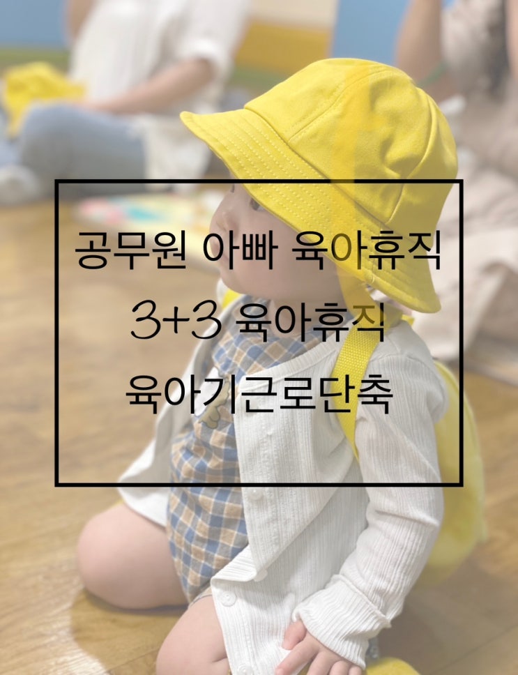 33육아 휴직엄마 아빠 육아휴직공무원 아빠 육아휴직아빠 육아휴직육아기단축 근로시 급여기본급 265인센티브별도 아빠