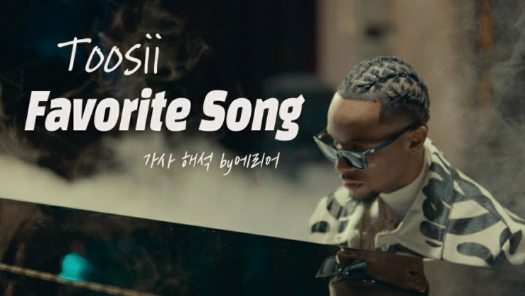 [네 페이버릿송을 부르며..] 투시 Toosii - Favorite Song 가사/해석/듣기/뮤비 : 네이버 블로그