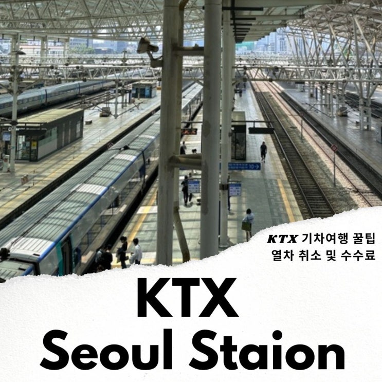 서울역 KTX 기차여행 열차 놓쳤을 때 KTX 취소 수수료 : 네이버 블로그