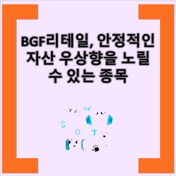 BGF리테일, 안정적인 자산 우상향을 노릴 수 있는 종목 - BGF리테일, 재무재표로 알아보는 장단점 : 네이버 블로그