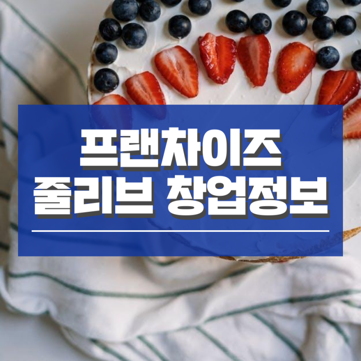 프랜차이즈 줄리브 창업비용을 정보공개 기반으로 알아보자 Ft 개인사업 창업아이템 네이버 블로그