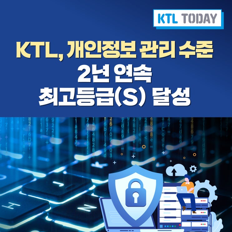 [KTL TODAY] KTL, 개인정보 관리 수준 2년 연속 최고등급(S) 달성 - 다양한 산업 분야 고객 개인정보 우수 보호조치로 기관 신뢰도 제고 : 네이버 블로그
