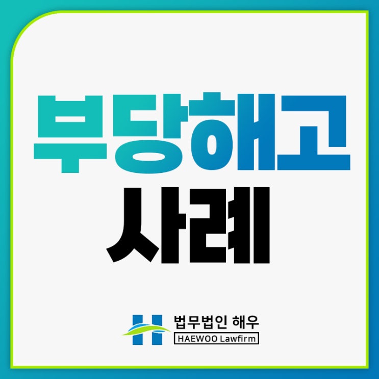 부당해고 사례 3가지로 압축 정리 노동산재전문 법무법인 해우 네이버 블로그