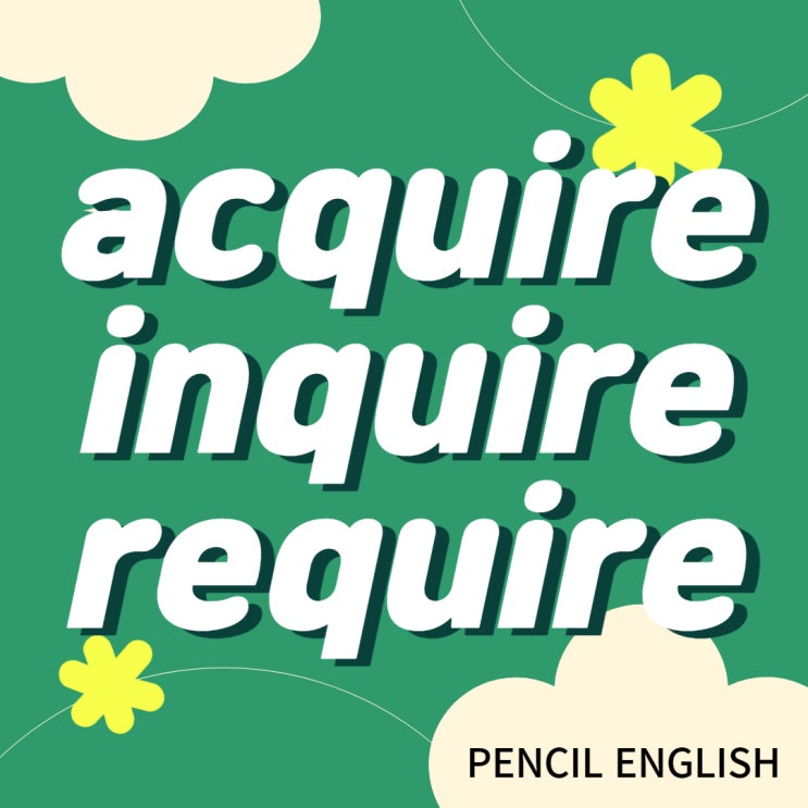 [헷갈리는 영단어] acquire, inquire, require 차이, 의미, 어원, 발음, 예문 : 네이버 블로그