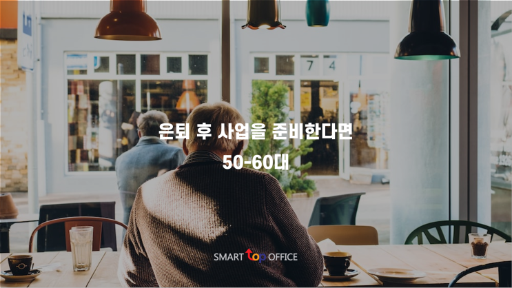 시니어 창업 제 2의 인생을 시작하는 50 60대 공유오피스 스마트탑오피스 네이버 블로그