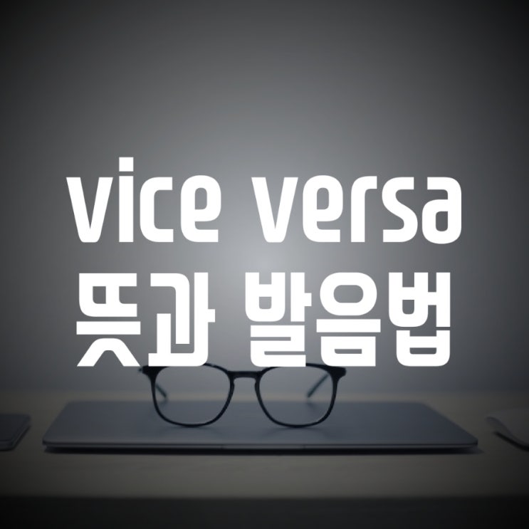 vice versa 뜻과 예문, 발음방법 : 네이버 블로그