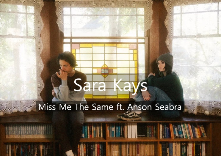 Miss Me The Same by Sara Kays with Anson Seabra 가사 해석 뜻 뮤직비디오 : 네이버 블로그