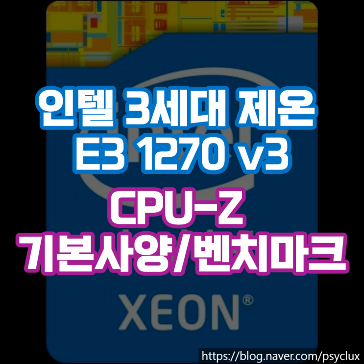 [인텔 3세대 제온] XEON E3 1270 v3 성능 / CPU-Z / 기본 사양 / 벤치마크 : 네이버 블로그