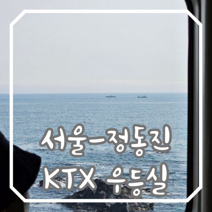 서울역에서 정동진역 ktx-이음 우등실 아침7시 탑승 후기 : 네이버 블로그