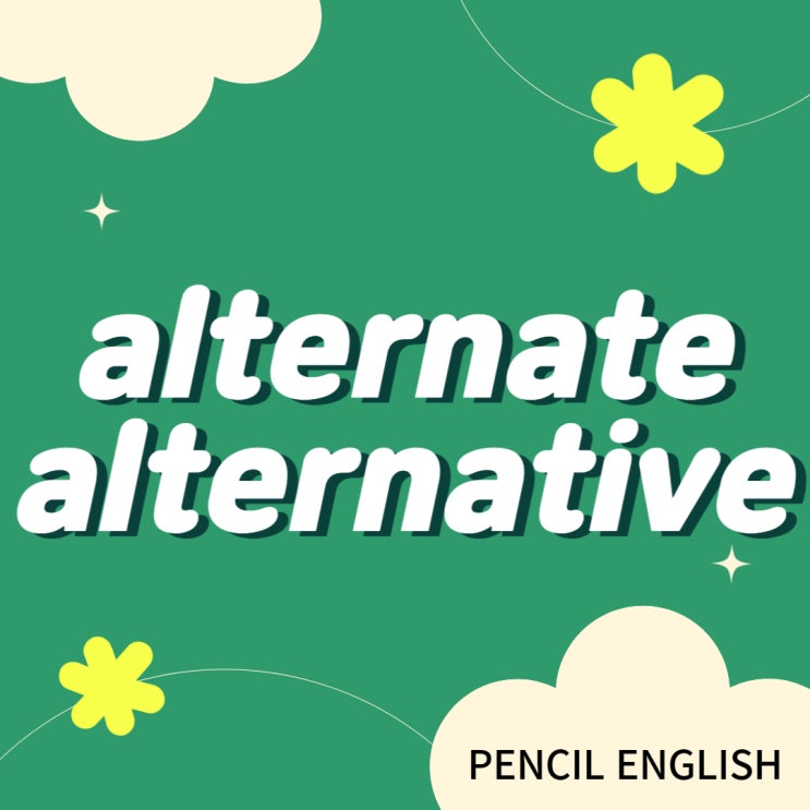 [헷갈리는 영단어] alternate, alternative 의미, 어원, 발음, 예문 : 네이버 블로그