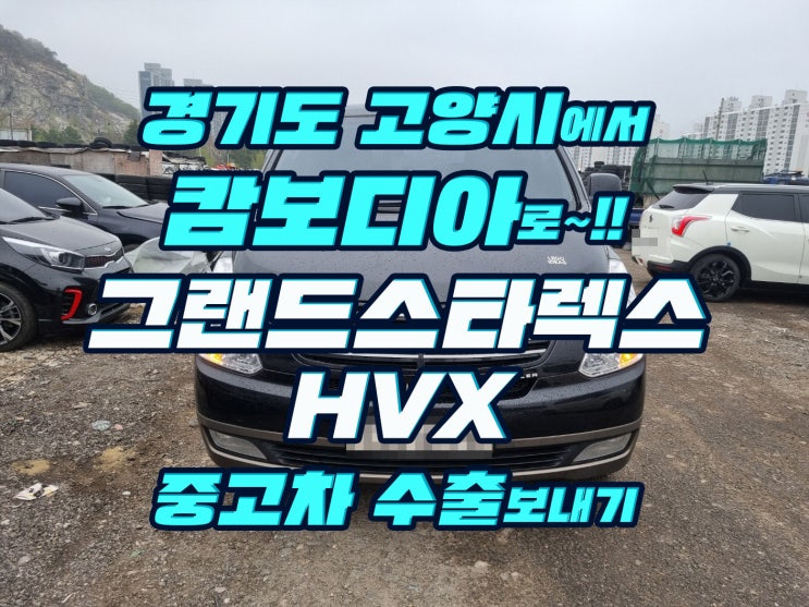 그랜드스타렉스 HVX 중고차 수출 판매 시세가 최고예요^^ : 네이버 블로그