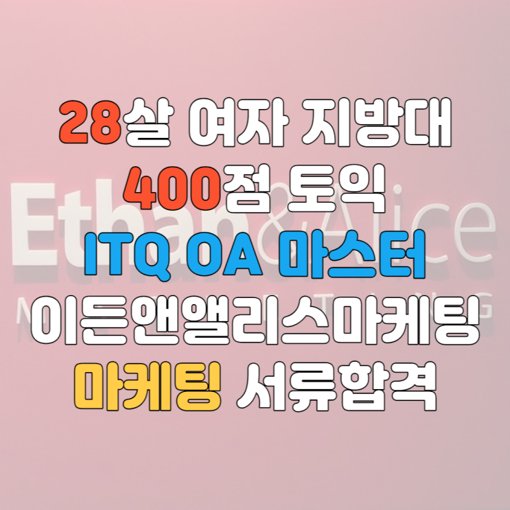 [서류합격후기] 28살 여자 지방대 400점 토익 ITQ OA 마스터 이든앤앨리스마케팅 마케팅 서류합격 : 네이버 블로그