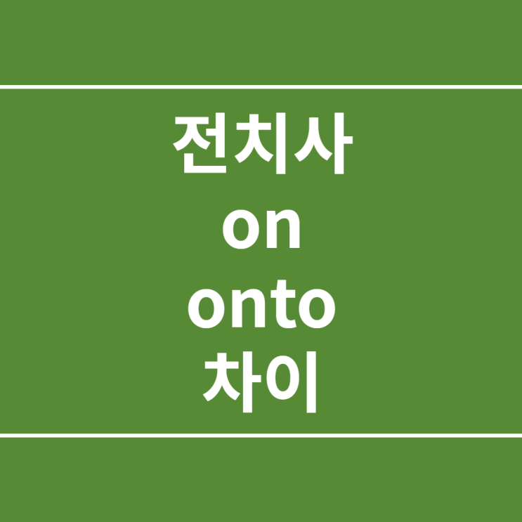 전치사 on, onto 뜻 차이 쉽게 공부 : 네이버 블로그