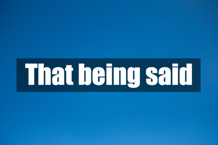 생활영어 표현 That being said, It is what it is : 네이버 블로그