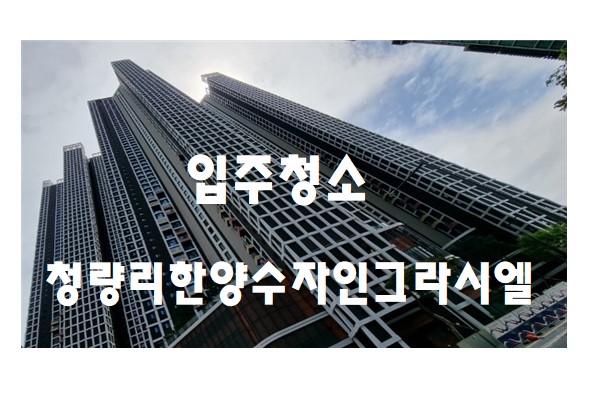 청량리역 한양수자인 그라시엘 36평 아파트 입주청소 너무 만족깔끔한청소 감동하기 위한 꿀팁 네이버 블로그