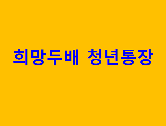 예금적금 희망두배 청년통장 자격 조건 신청방법 주의사항 저축금액의 2배를 이자로 네이버 블로그