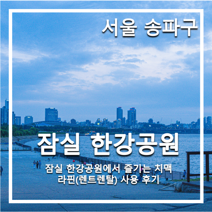 잠실 한강공원날씨 좋은 날 한강에서 치맥이죠 라핀한강 텐트 대여 후기 서울 송파구 네이버 블로그