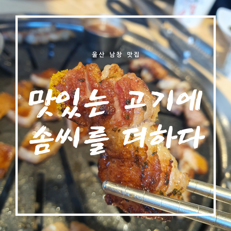 울산 남창 맛집 맛있는 고기에 솜씨를 더하다 맛과 가성비 최고 네이버 블로그