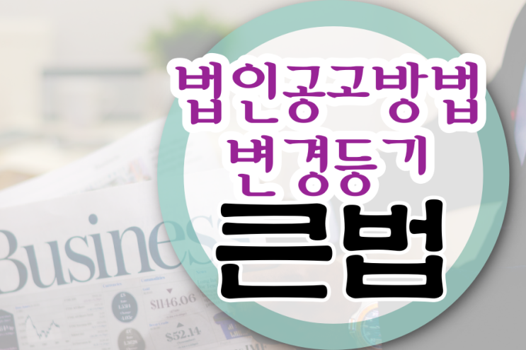 큰법 법인 등기 법무사 주식회사공고방법 변경 등기 방법 신청 네이버 블로그