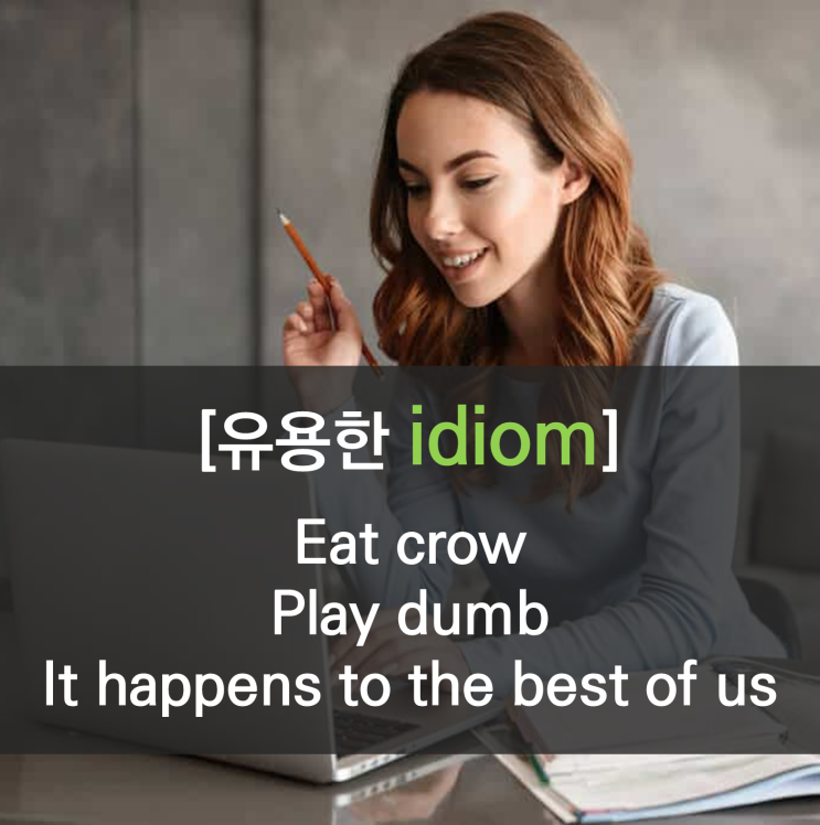 [유용한 idiom] Eat crow / Play dumb / It happens to the best of us : 네이버 블로그