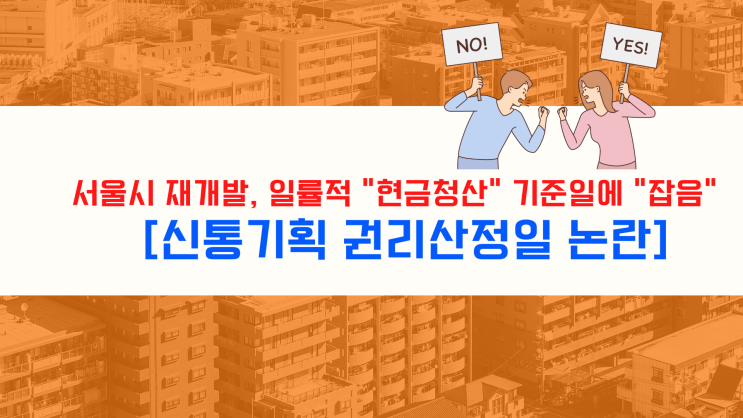 서울시 재개발 일률적 현금청산 기준일에 잡음 신통기획 권리산정일 논란 네이버 블로그