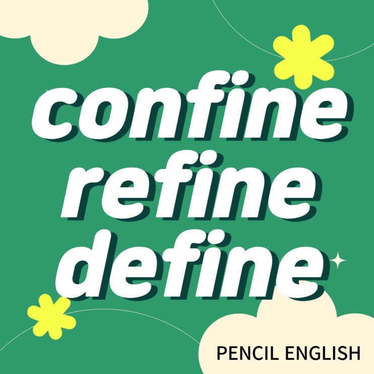 [헷갈리는 영단어] confine, refine, define 차이, 의미, 어원, 발음, 예문 : 네이버 블로그
