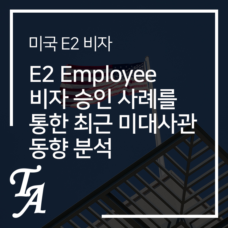 [미국 E2 비자] E2 Employee 비자 승인 사례를 통한 최근 미대사관 동향 분석 네이버 블로그