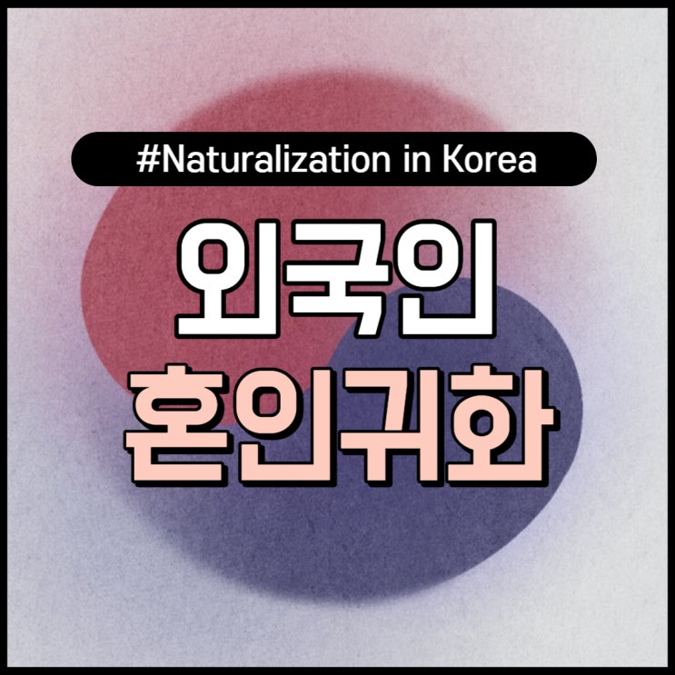 외국인 혼인 간이귀화를 통한 대한민국 국적취득 전문 출입국 행정사 네이버 블로그