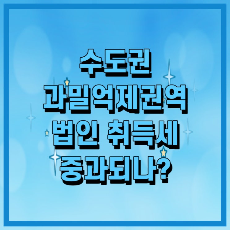 수도권 과밀억제권역 부동산을 법인으로 취득 시 취득세 중과 네이버 블로그