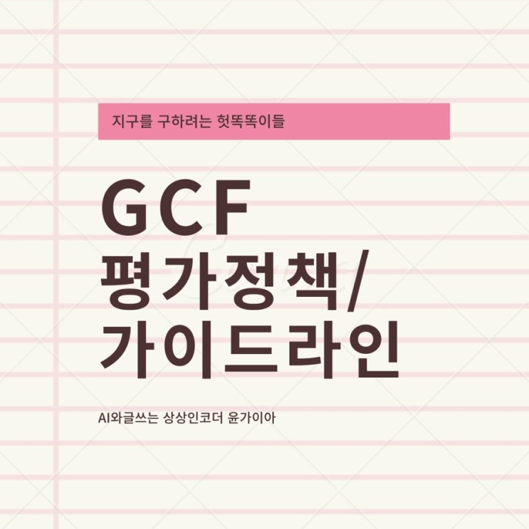 [헛똑똑이들] GCF 평가정책 및 가이드라인 : 네이버 블로그