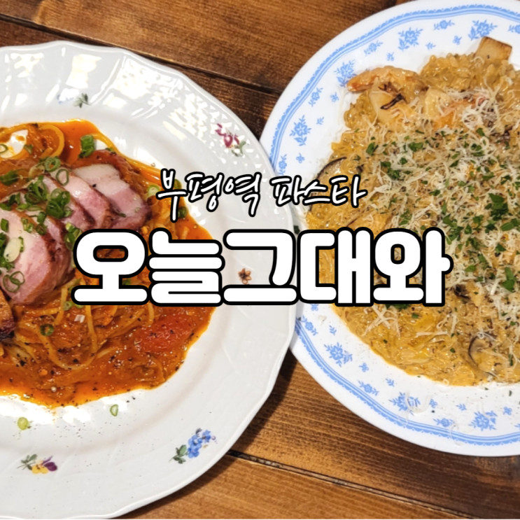 데이트하기 좋은 부평역 파스타 오늘 그대와 네이버 블로그