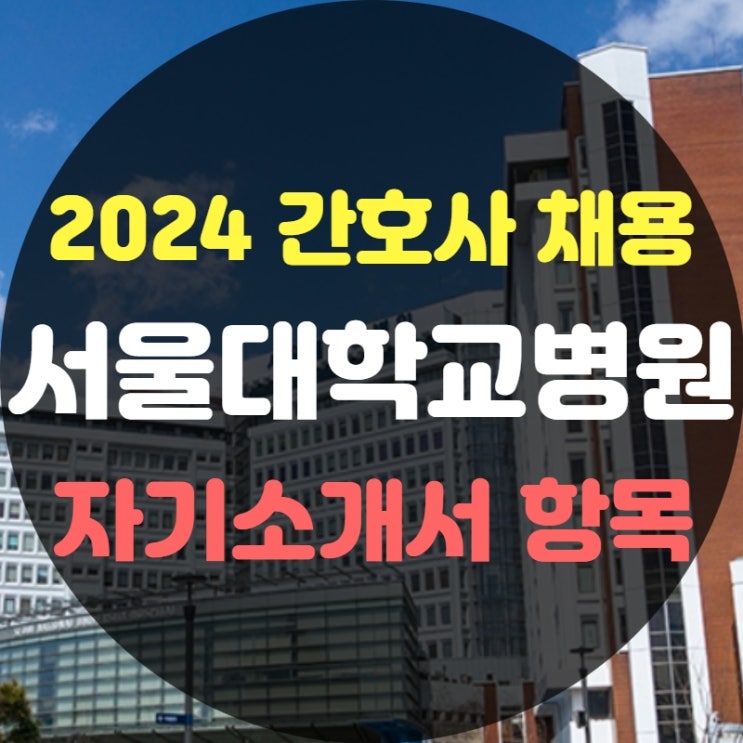 신규 간호사 채용 2024년도 서울대학교병원 자소서 항목 서울대병원 공채 자기소개서 네이버 블로그