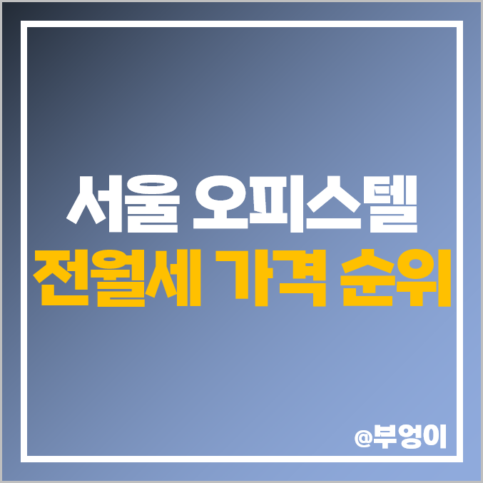 서울 하이엔드 오피스텔 전세 보증금 월세 가격 순위 제일 비싼 부동산 시세 타워팰리스 디펠리스 더샵 스타시티