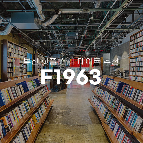 부산 핫플 비오는날 실내 데이트 가볼만한곳 F1963 복합문화공간 주차 카페 전시 도서관 이용 후기 : 네이버 블로그