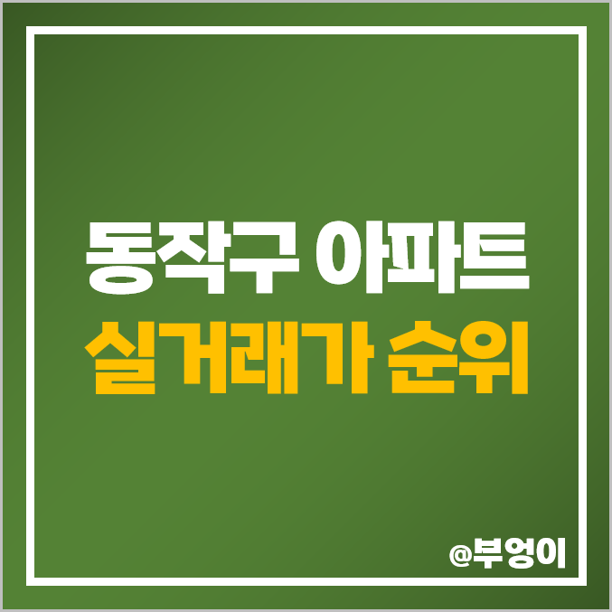 서울 동작구 아파트 매매 가격 순위 실거래가 평당 제일 비싼 부동산 시세 아크로 리버하임 한강 현대 이수 힐스테이트