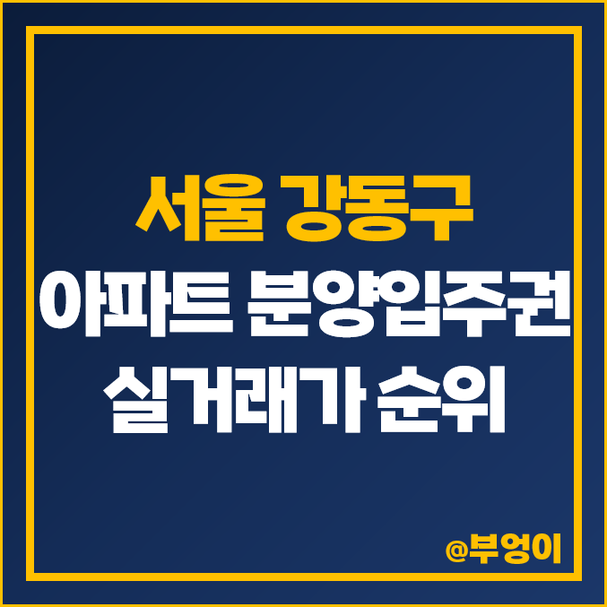 서울 강동구 아파트 분양권 입주권 매매 가격 순위 실거래가 평당 제일 비싼 부동산 시세 올림픽파크 포레온둔촌주공