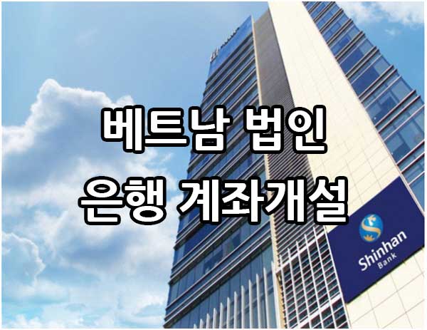 베트남 현지법인 설립 후 법인 계좌개설 절차 및 투자 자본금 납입계좌 역외계좌 통장개설 준비서류 네이버 블로그