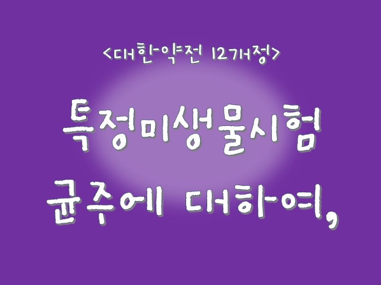 대한약전 12개정 가이드라인 미생물한도시험 적용범위 및 기준 균의 동결건조 배양시간 특정미생물시험의 균주와 배지