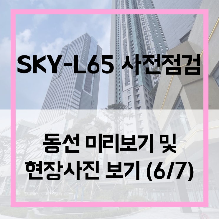 청량리역 롯데캐슬 SKY-L65 현장 사진 및 사전점검 동선 미리보기 : 네이버 블로그