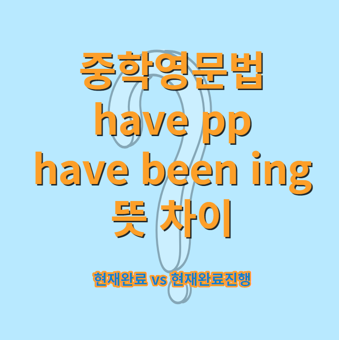 중학영문법 have pp, have been ing 뜻 차이 : 네이버 블로그